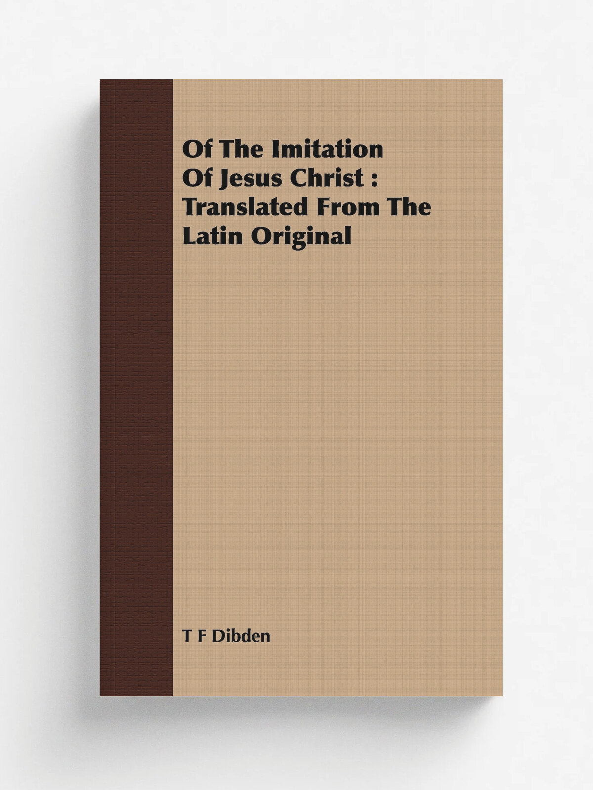 Of The Imitation Of Jesus Christ. Translated From The Latin Original