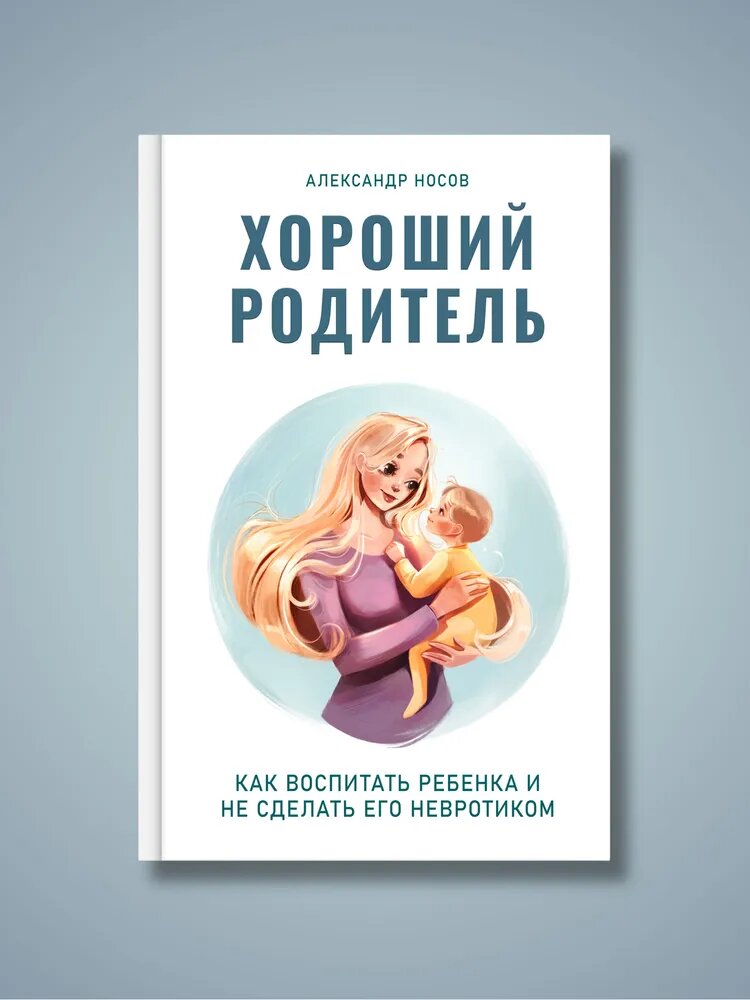 Хороший родитель. Как воспитать ребенка и не сделать его невротиком | Носов Александр Александрович