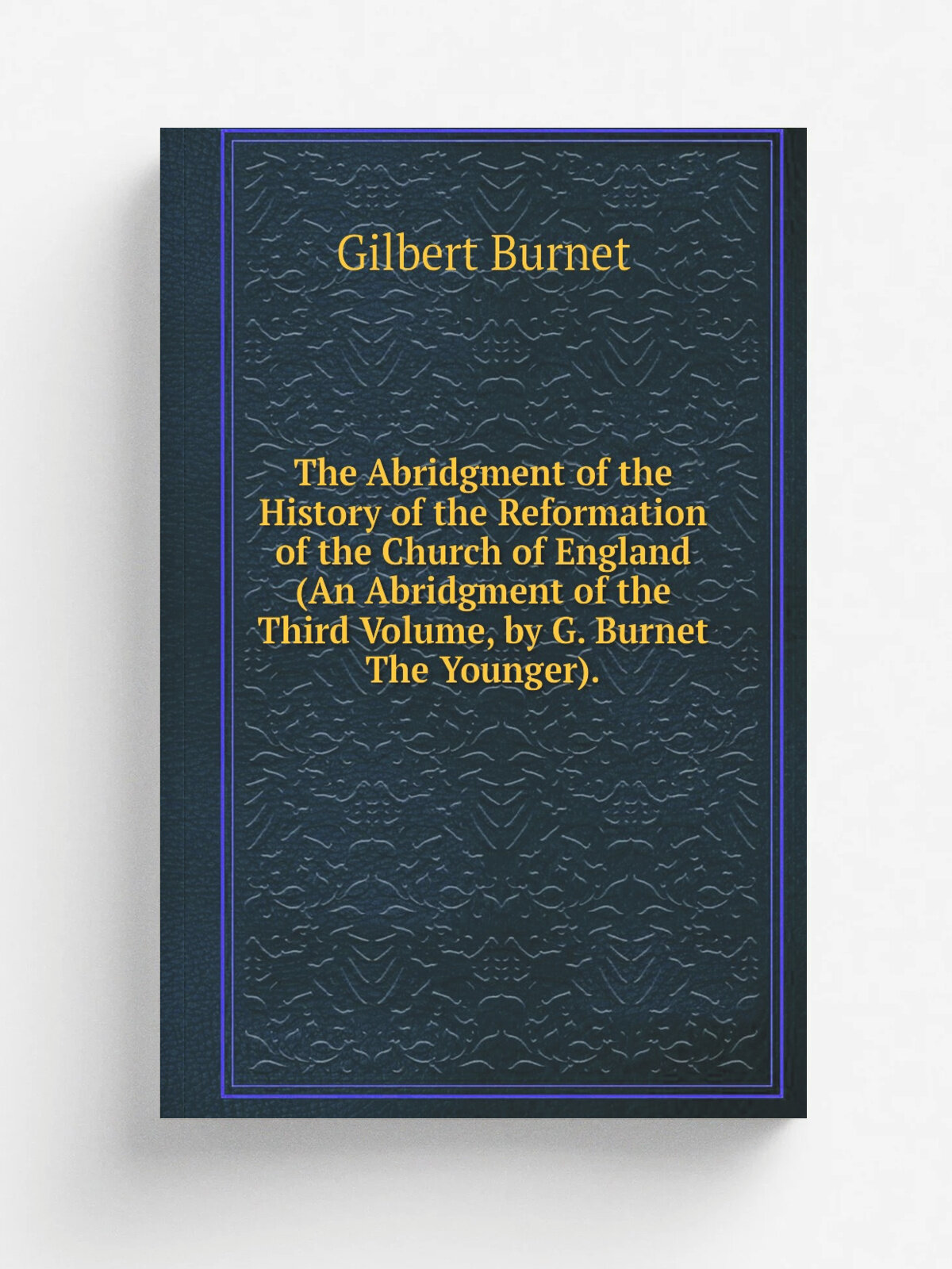 The Abridgment of the History of the Reformation of the Church of England (An Abridgment of the Third Volume, by G. Burnet The Younger). | Burnet Gil…