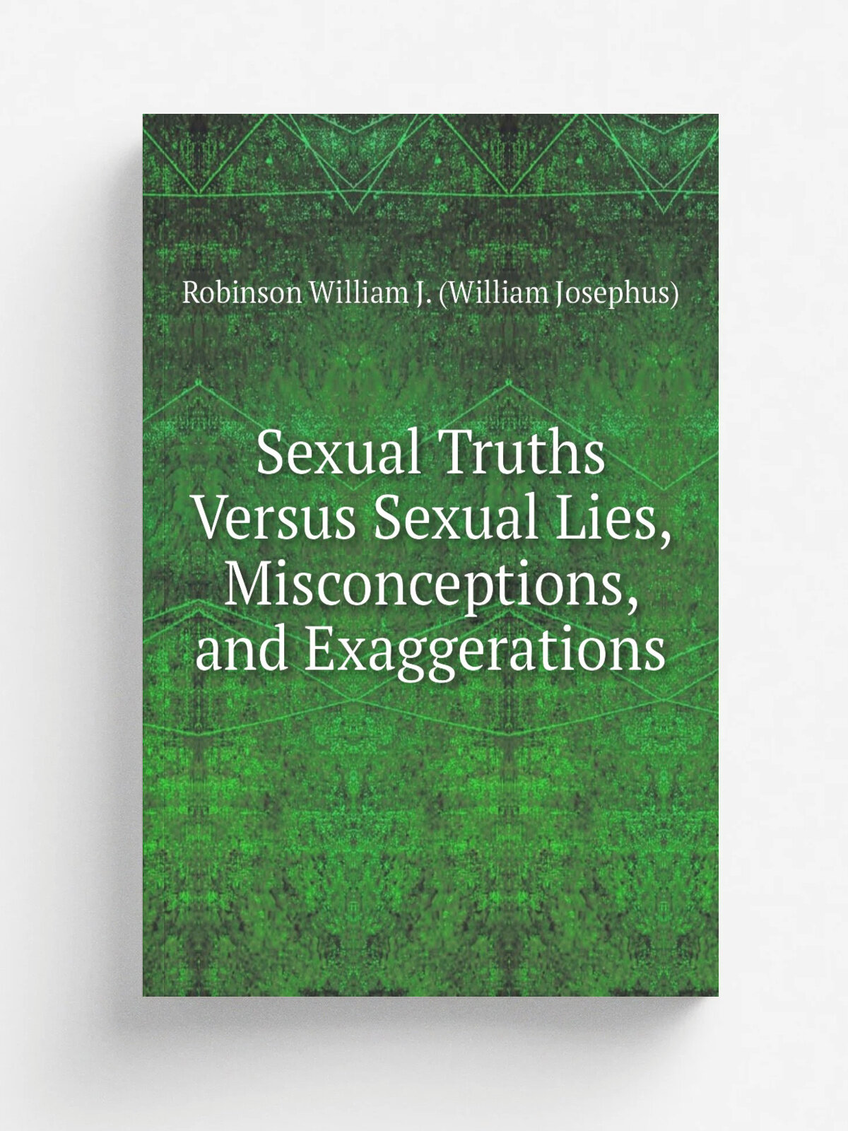 Sexual Truths Versus Sexual Lies, Misconceptions, and Exaggerations | Robinson William J. (William Josephus) | Репринт