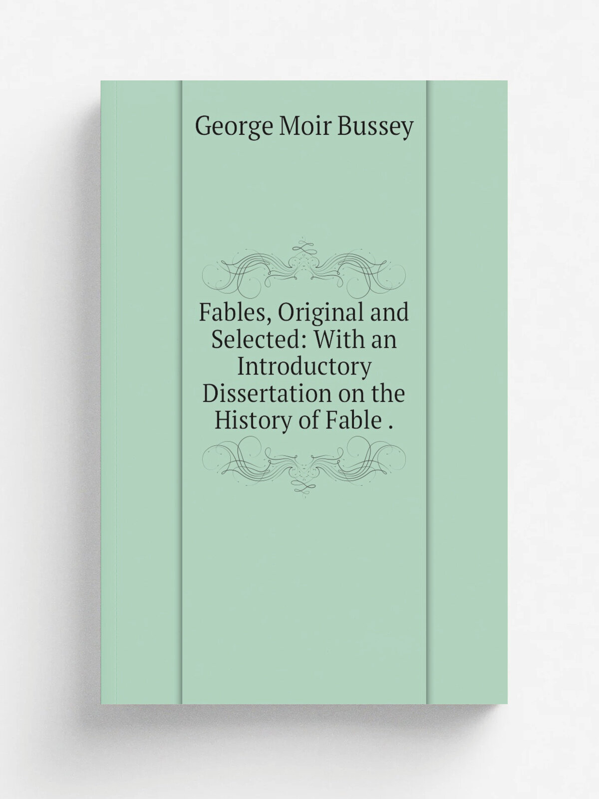 Fables, Original and Selected: With an Introductory Dissertation on the History of Fable . | George Moir Bussey | 1842 | Willoughby and Co. | Репринт