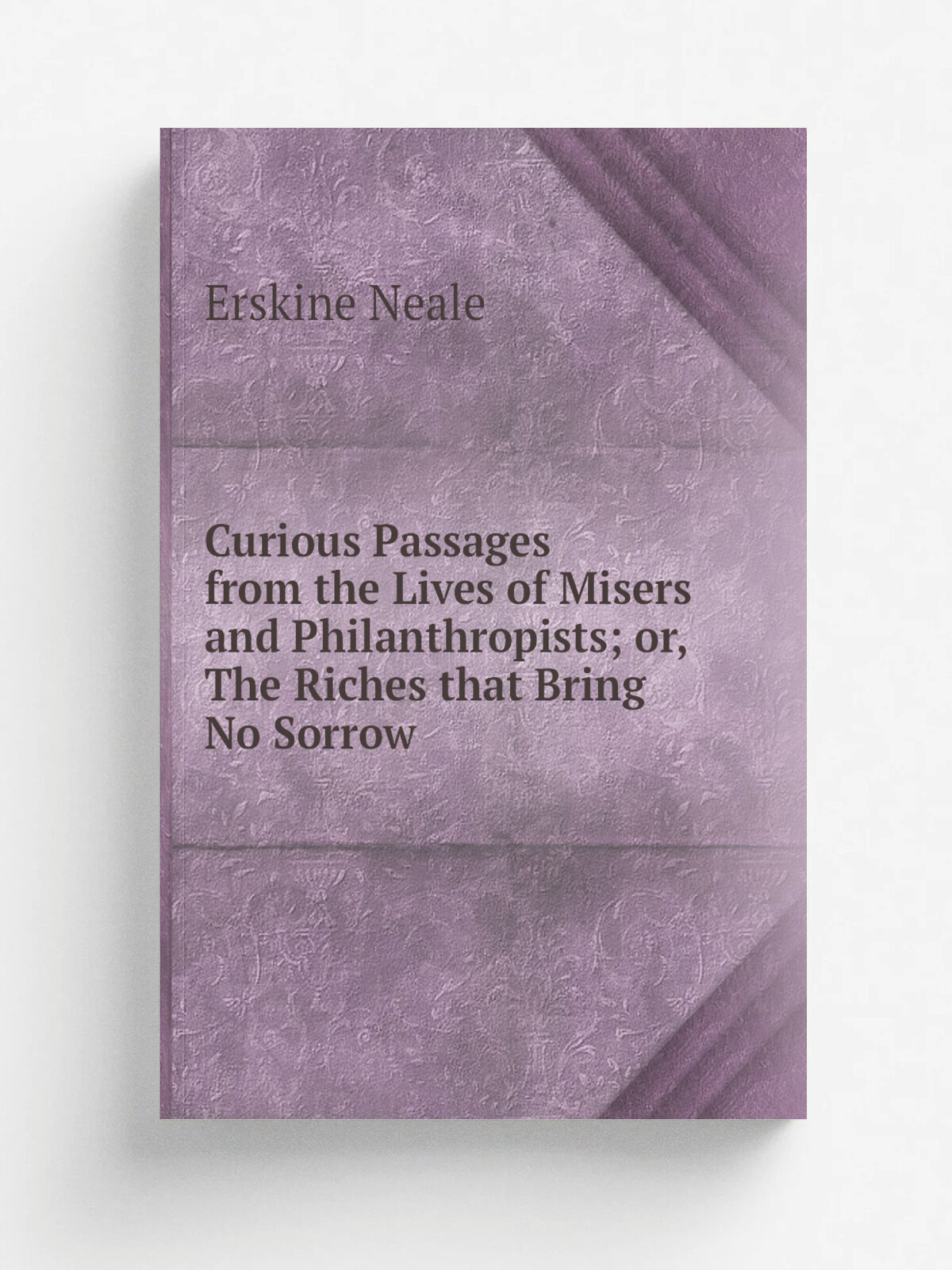 Curious Passages from the Lives of Misers and Philanthropists; or, The Riches that Bring No Sorrow