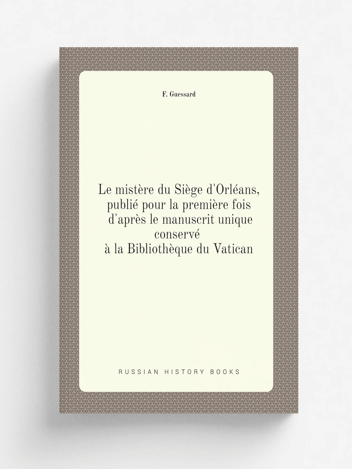 Le mist.re du Si.ge d'Orl. ans, publi. pour la premi.re fois d'apr. s le manuscrit unique conserv. . la Biblioth.que du Vatican | F. Guessard | 1862 | …