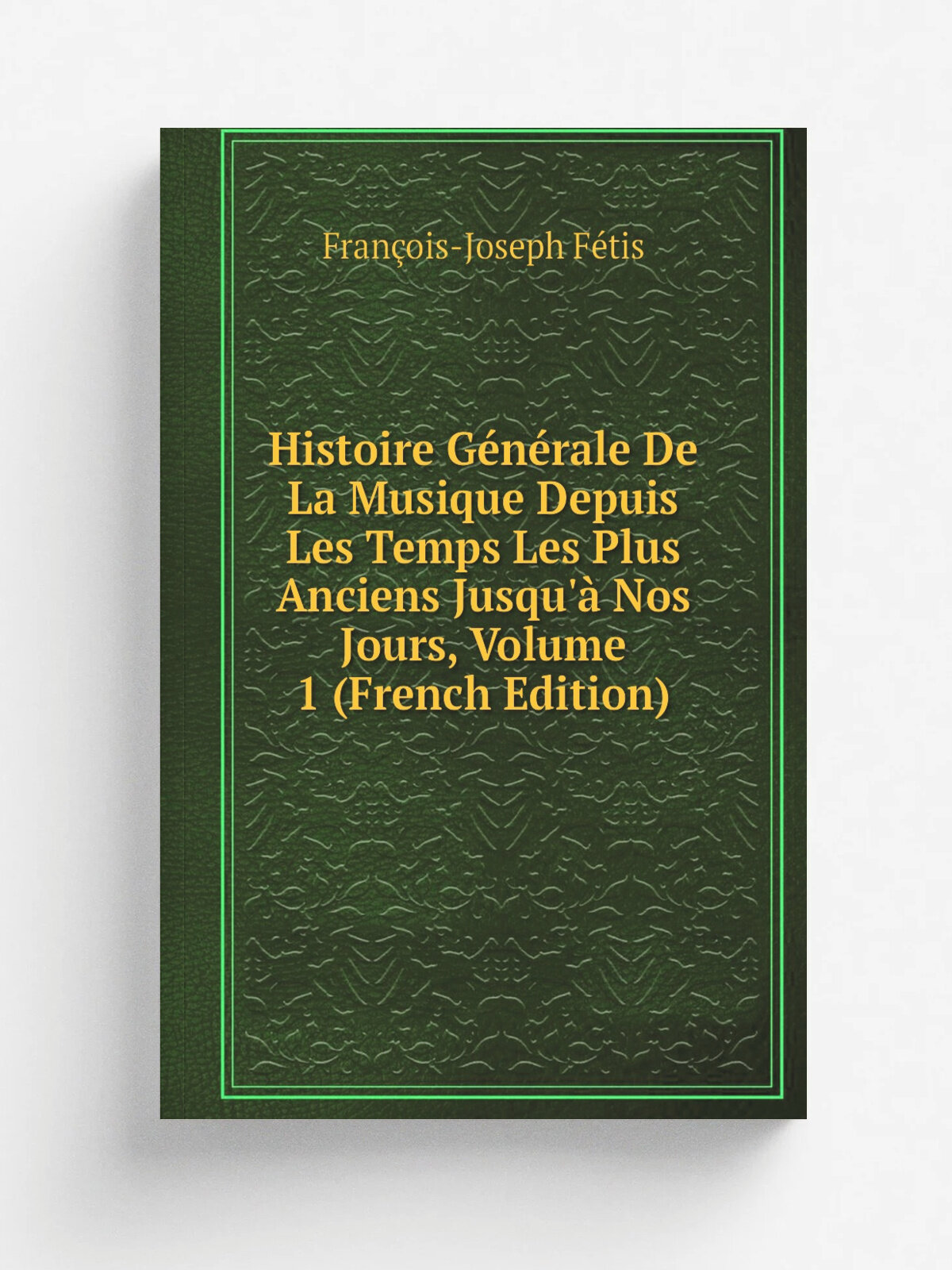 Histoire G.n.rale De La Musique Depuis Les Temps Les Plus Anciens Jusqu'. Nos Jours, Volume 1 (French Edition) | Fran. ois-Joseph F.tis | Репринт