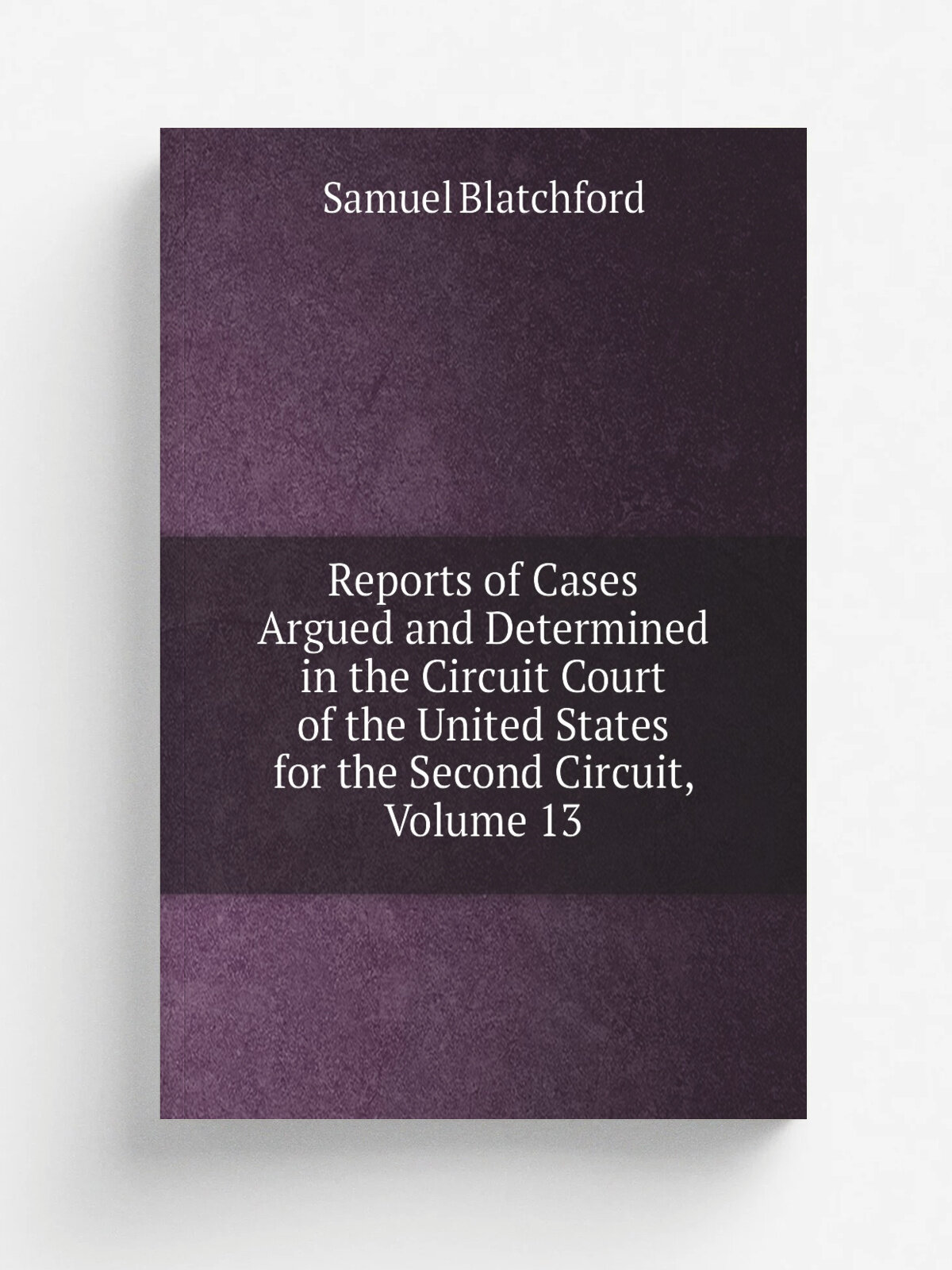 Reports of Cases Argued and Determined in the Circuit Court of the United States for the Second Circuit, Volume 13