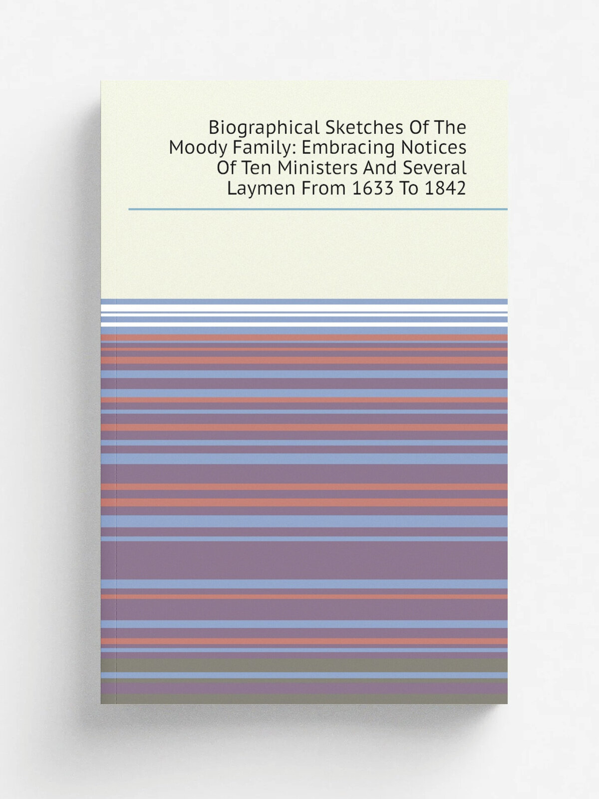 Biographical Sketches Of The Moody Family: Embracing Notices Of Ten Ministers And Several Laymen From 1633 To 1842