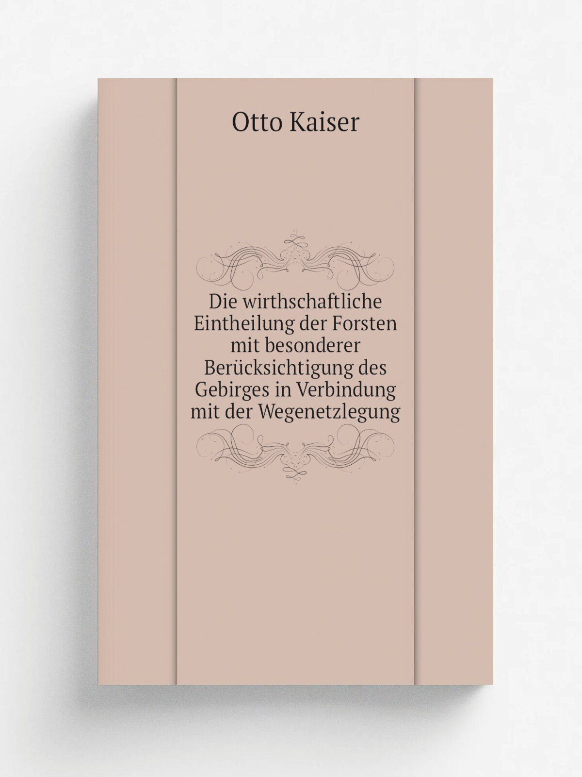 Die wirthschaftliche Eintheilung der Forsten mit besonderer Ber.cksichtigung des Gebirges in Verbindung mit der Wegenetzlegung | Otto Kaiser | 1902 |…