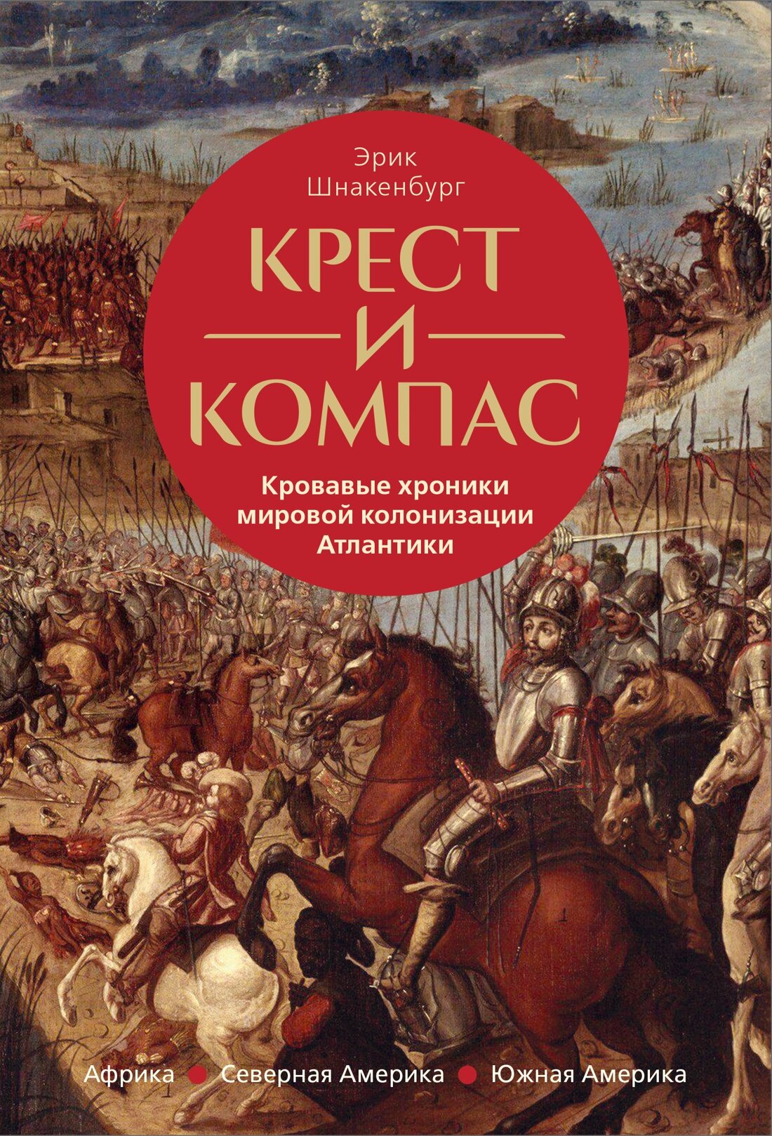 Исторический интерес. Крест и компас: Кровавые хроники мировой колонизации Атлантики. Шнакенбург Эрик