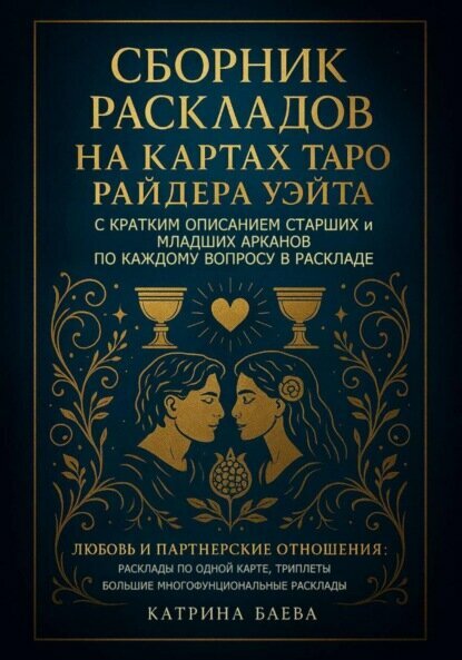 Сборник раскладов на Картах Таро Райдера Уэйта с кратким описанием Старших и Младших Арканов по каждому вопросу в раскладе. Любовь и Партнерские отношения: Том 1 [Цифровая книга]