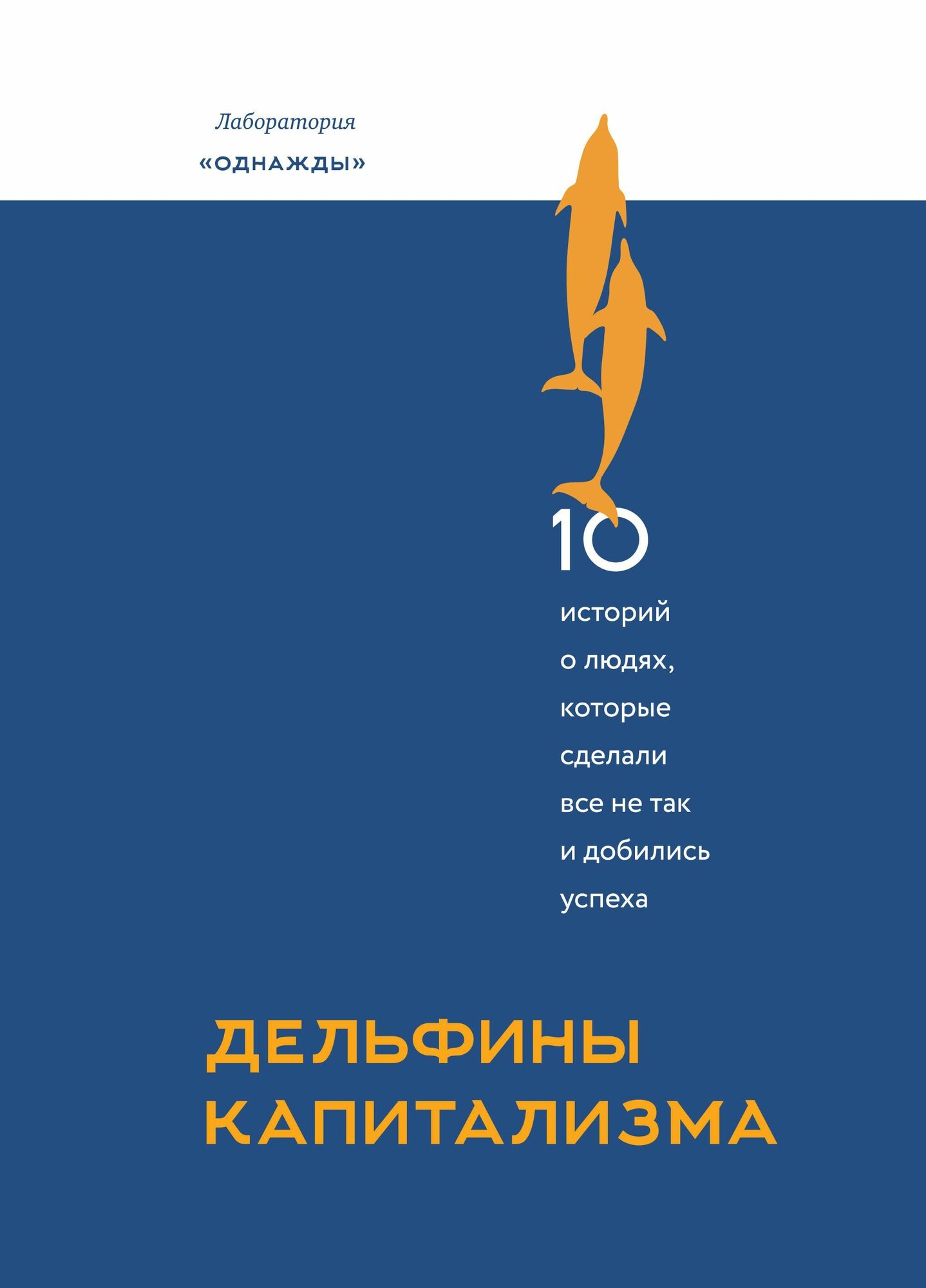 Дельфины капитализма. 10 историй о людях, которые сделали всё не так и добились успеха