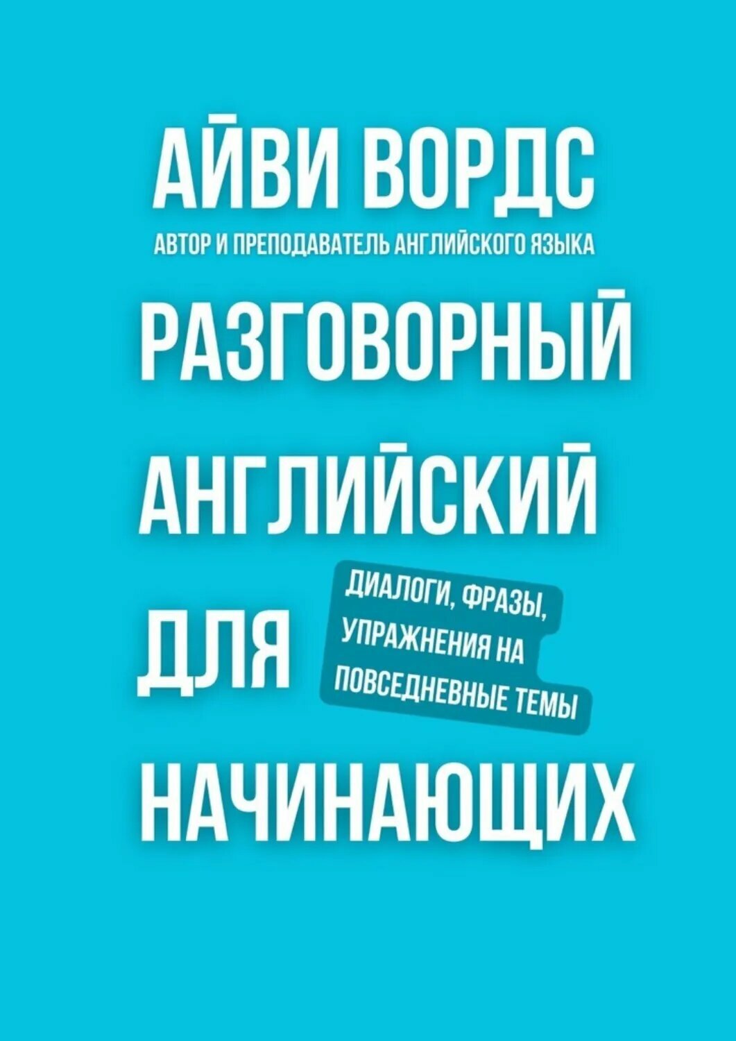 Разговорный английский для начинающих. Диалоги, фразы, упражнения на повседневные темы [Цифровая книга]