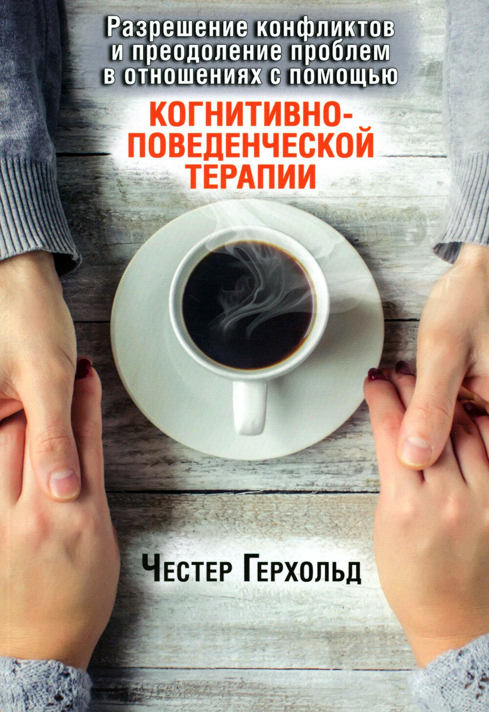 Разрешение конфликтов и преодоление проблем в отношениях с помощью когнитивно-поведенческой терапии. Герхольд Ч.