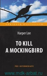 Книга "To Kill a Mockingbird = Убить пересмешника : книга для чтения на английском языке"