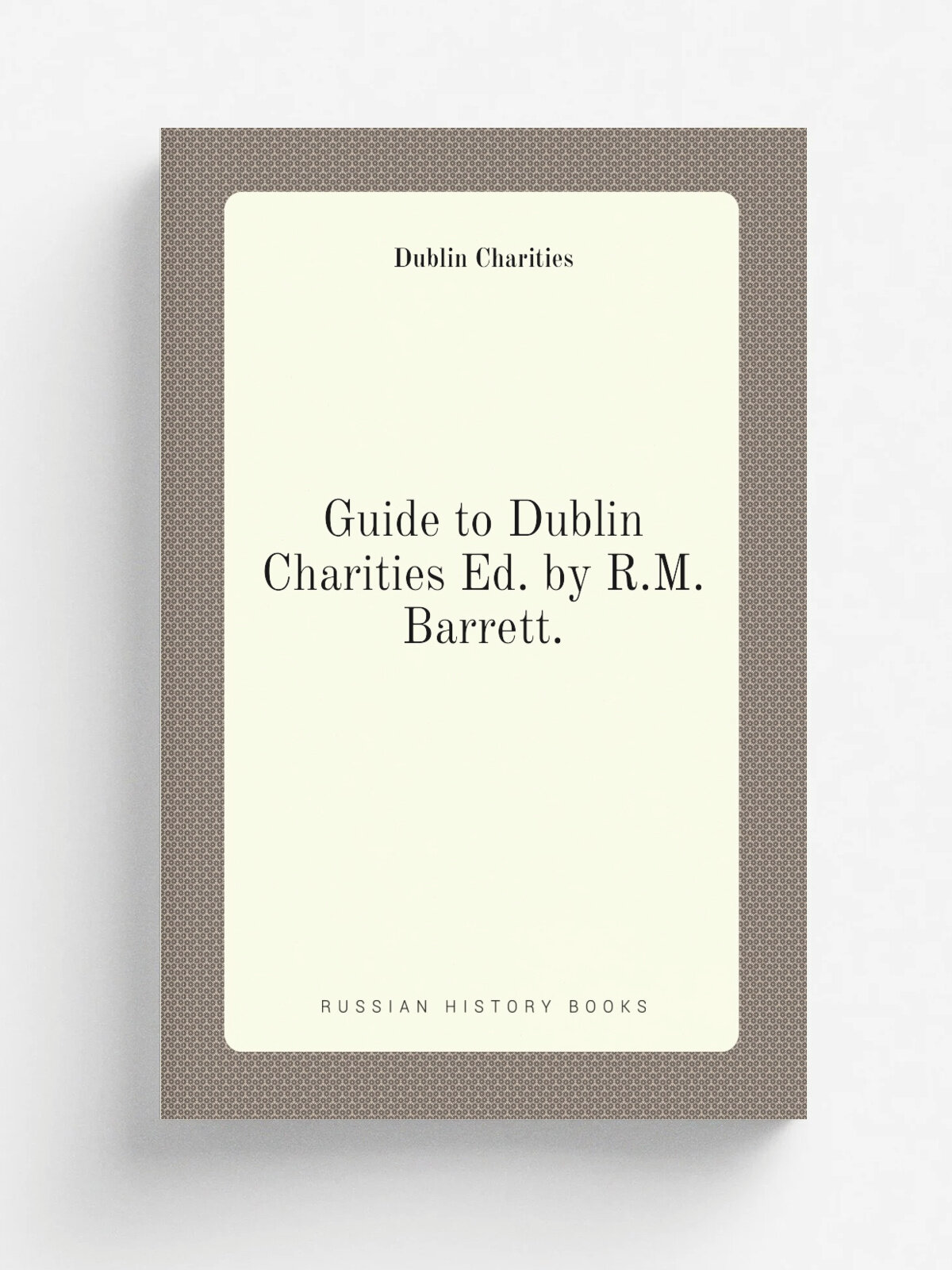 Guide to Dublin Charities Ed. by R.M. Barrett.