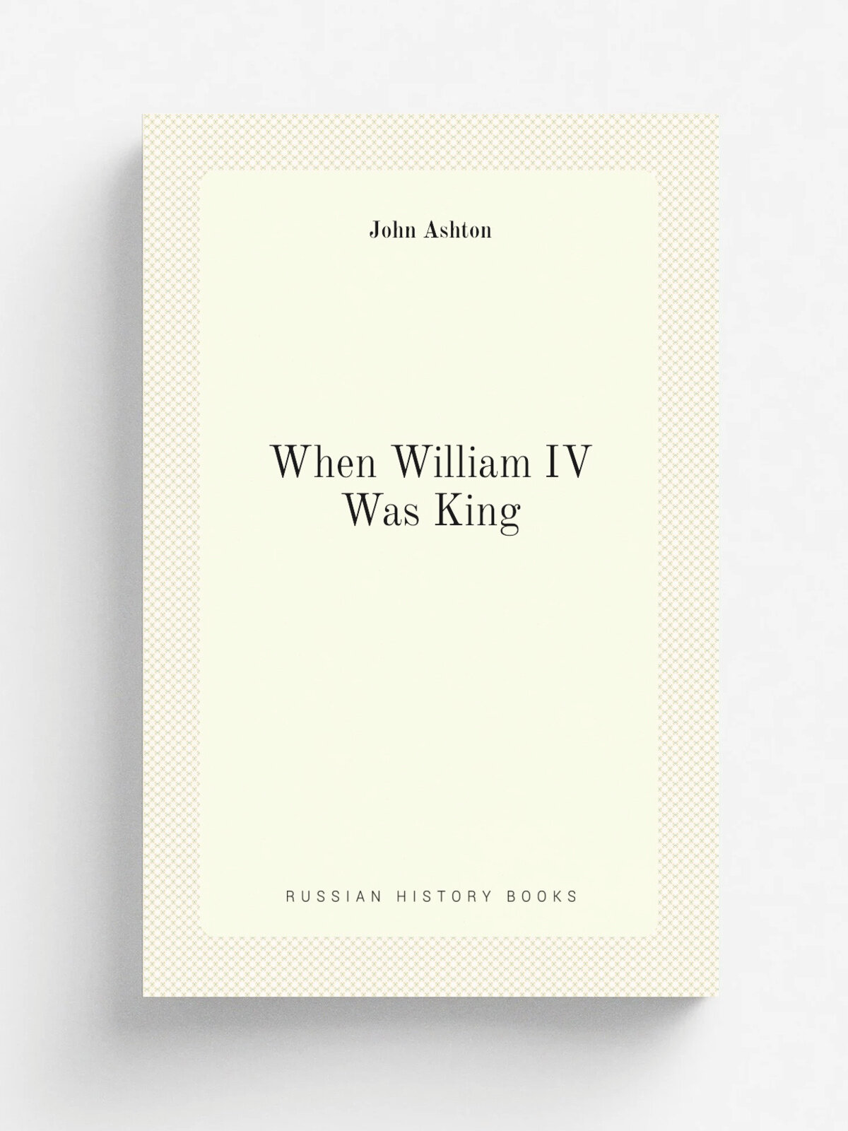 When William Iv Was King | Ashton John | Репринт