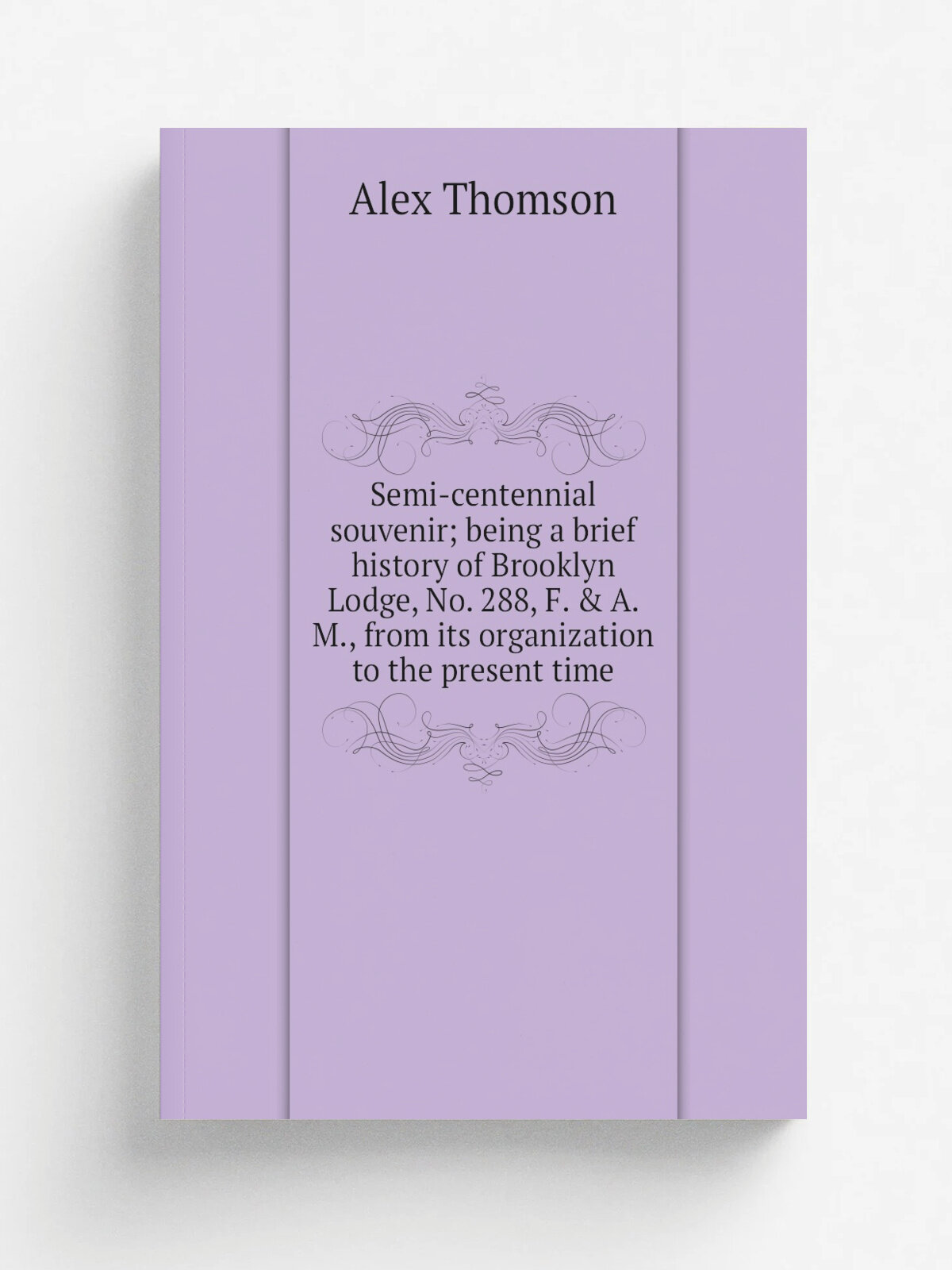 Semi-centennial souvenir; being a brief history of Brooklyn Lodge, No. 288, F. & A. M, from its organization to the present time | Alex Thomson | Ре…