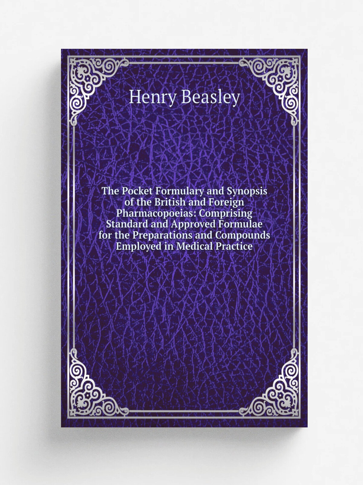 "The Pocket Formulary and Synopsis of the British and Foreign Pharmacopoeias: Comprising Standard and Approved Formulae for the Preparations and Comp…