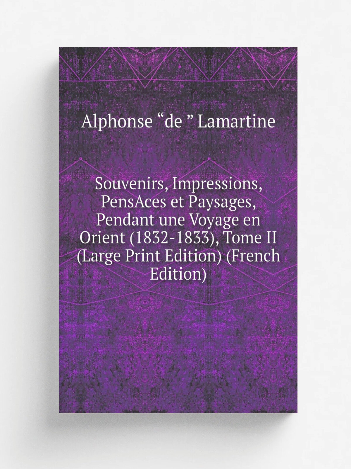 Souvenirs, Impressions, PensAces et Paysages, Pendant une Voyage en Orient (1832-1833), Tome Ii (Large Print Edition) (French Edition) | Lamartine Al…