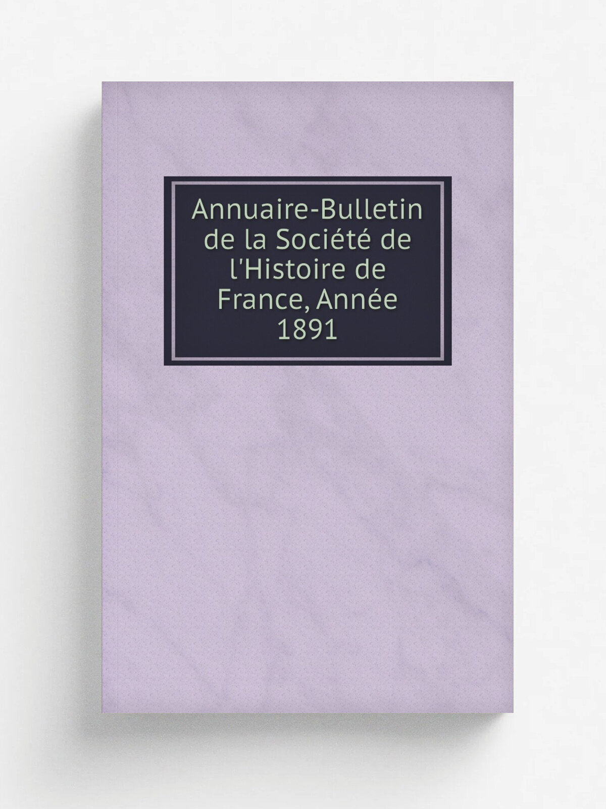Annuaire-Bulletin de la Soci.t. de l'Histoire de France, Ann.e 1891 | Репринт
