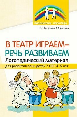 В театр играем-речь развиваем. Логопедический материал для развития речи детей с ОВЗ 4-5 лет./ Васильева И. Н, Авдеева А. А. Библиотека логопеда.