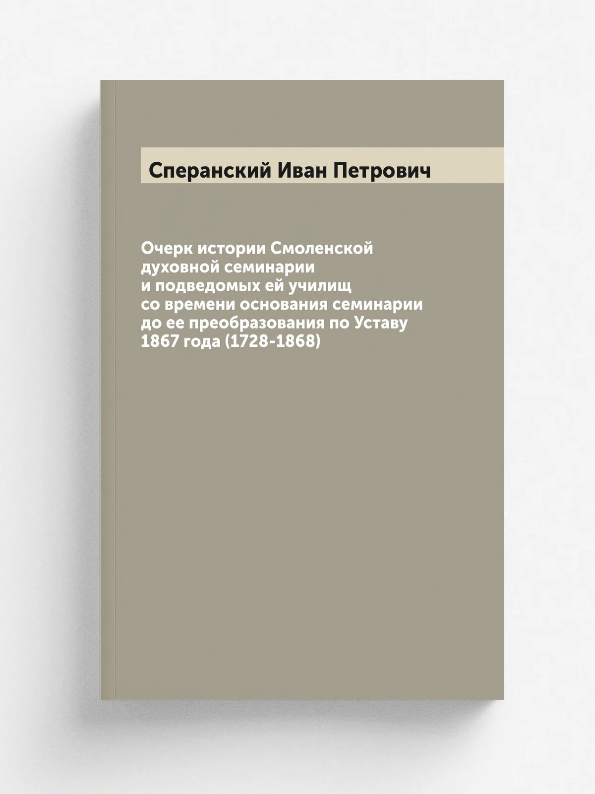 Очерк истории Смоленской духовной семинарии и подведомых ей училищ со времени основания семинарии до ее преобразования по Уставу 1867 года (1728-1868)
