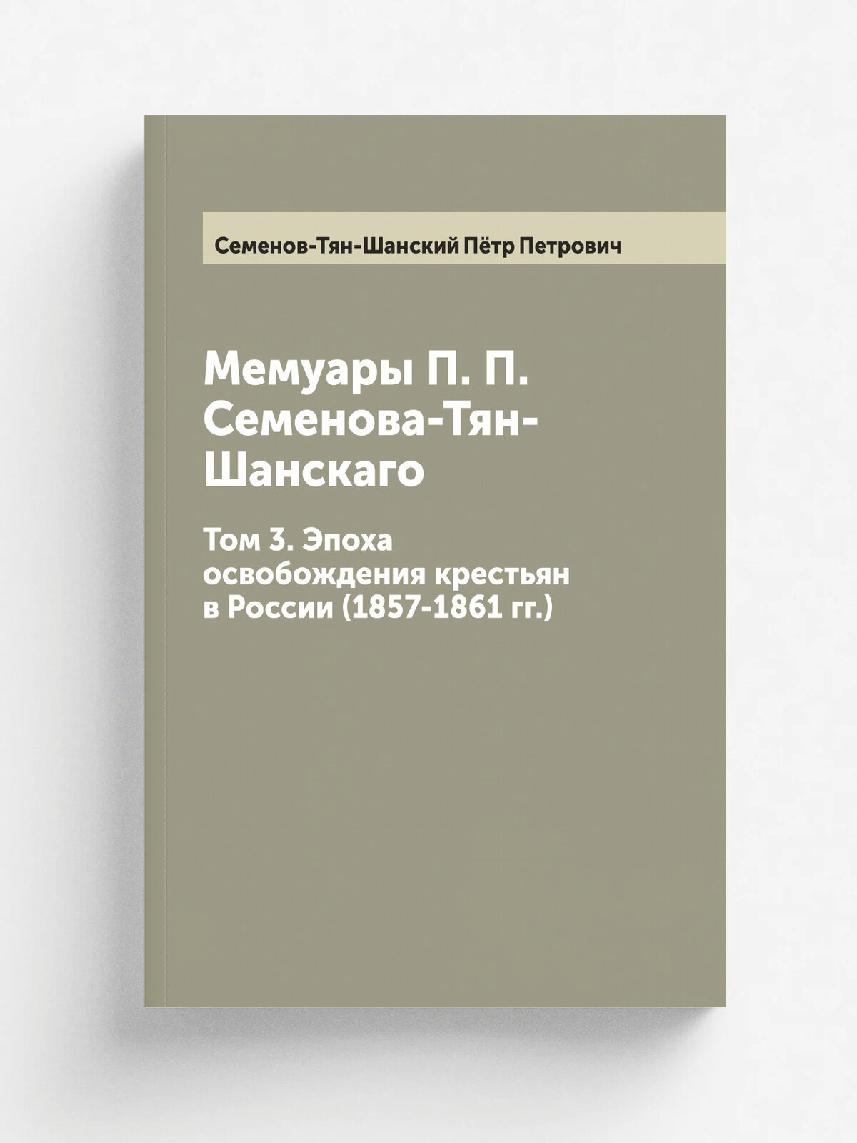 Мемуары П. П. Семенова-Тян-Шанскаго. Том 3. Эпоха освобождения крестьян в России (1857-1861 гг.)