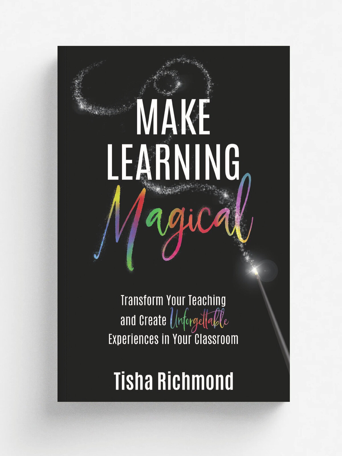 Make Learning Magical. Transform Your Teaching and Create Unforgettable Experiences in Your Classroom