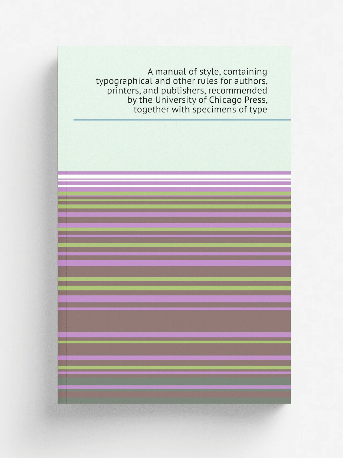 A manual of style, containing typographical and other rules for authors, printers, and publishers, recommended by the University of Chicago Press, to…