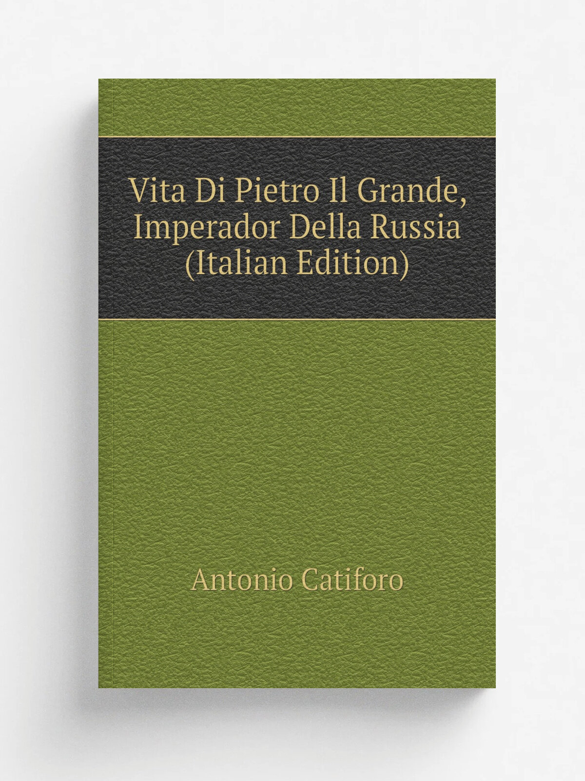 Vita Di Pietro Il Grande, Imperador Della Russia (Italian Edition) | Antonio Catiforo | Репринт