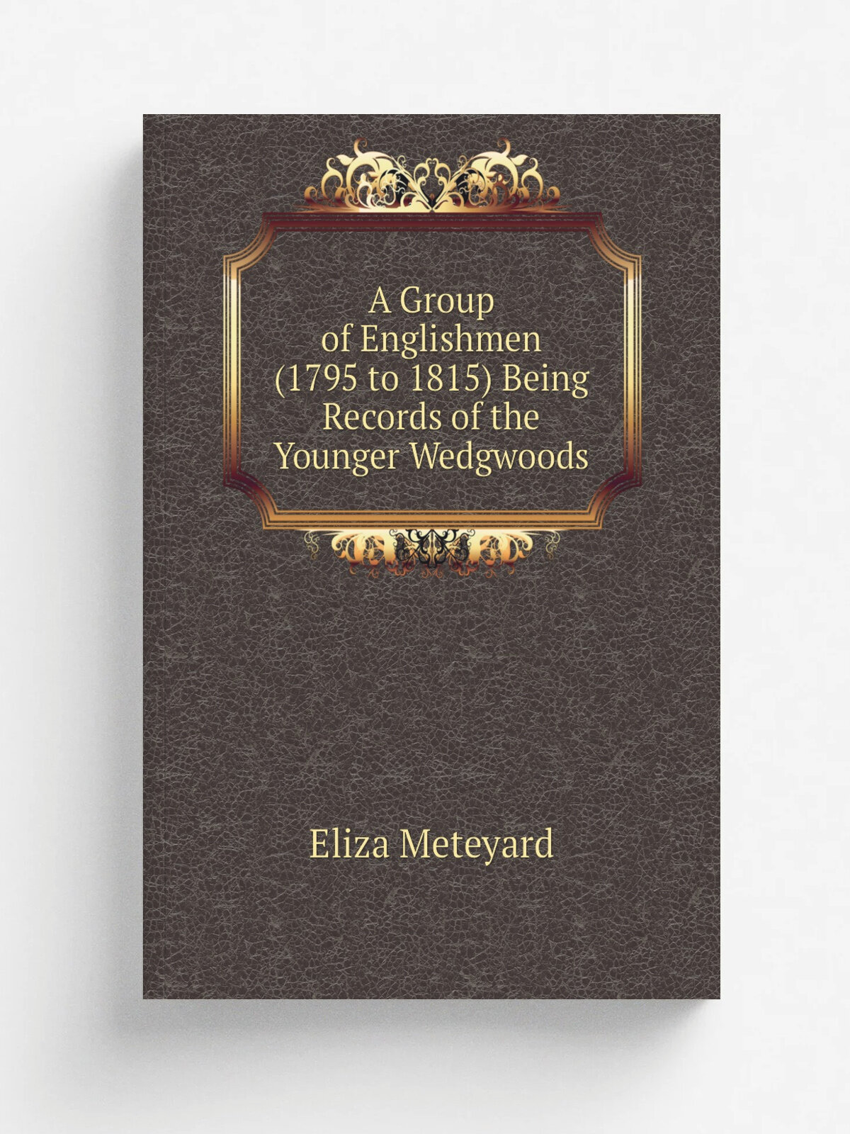 A Group of Englishmen (1795 to 1815) Being Records of the Younger Wedgwoods