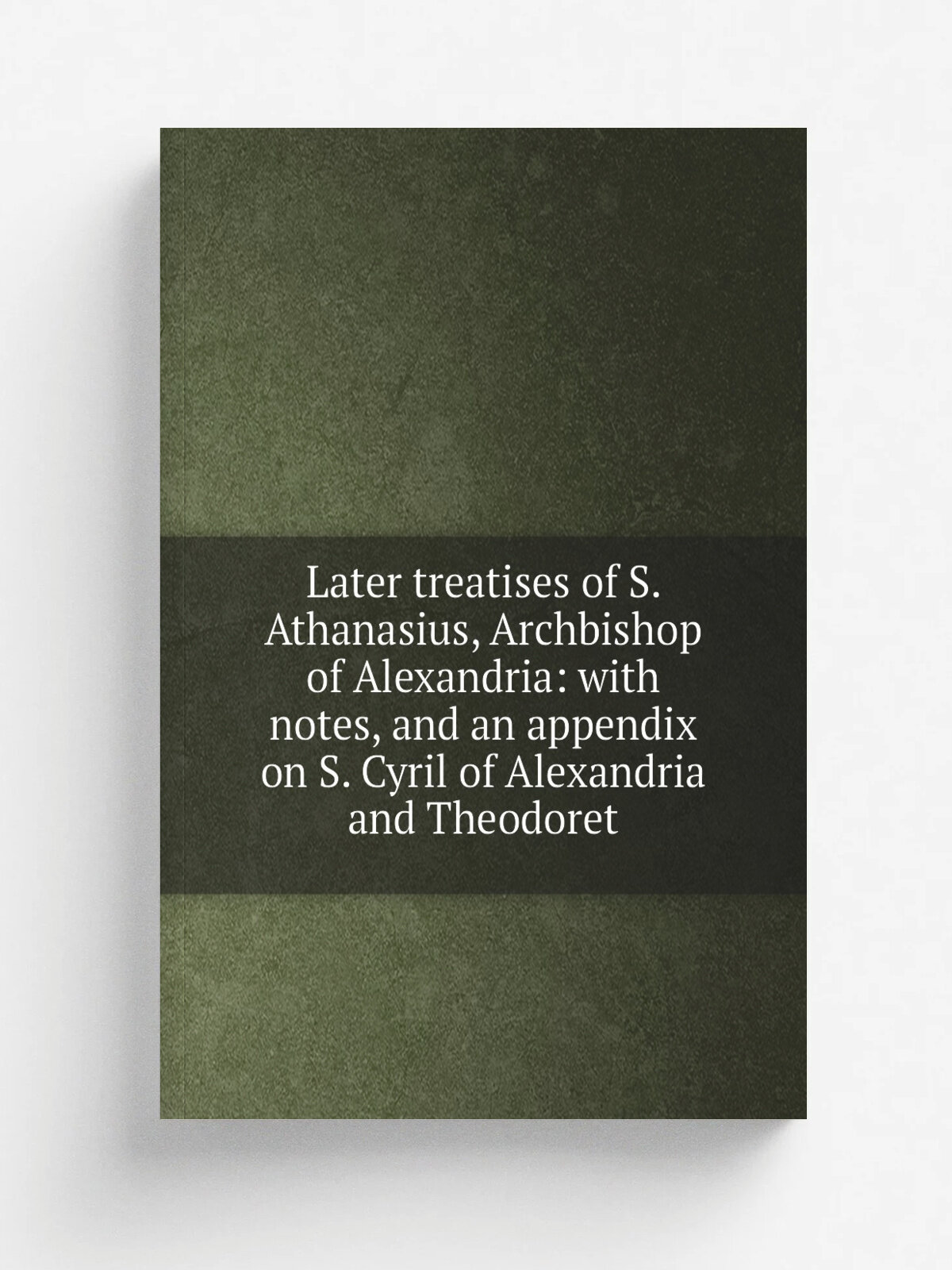 Later treatises of S. Athanasius, Archbishop of Alexandria: with notes, and an appendix on S. Cyril of Alexandria and Theodoret | Репринт