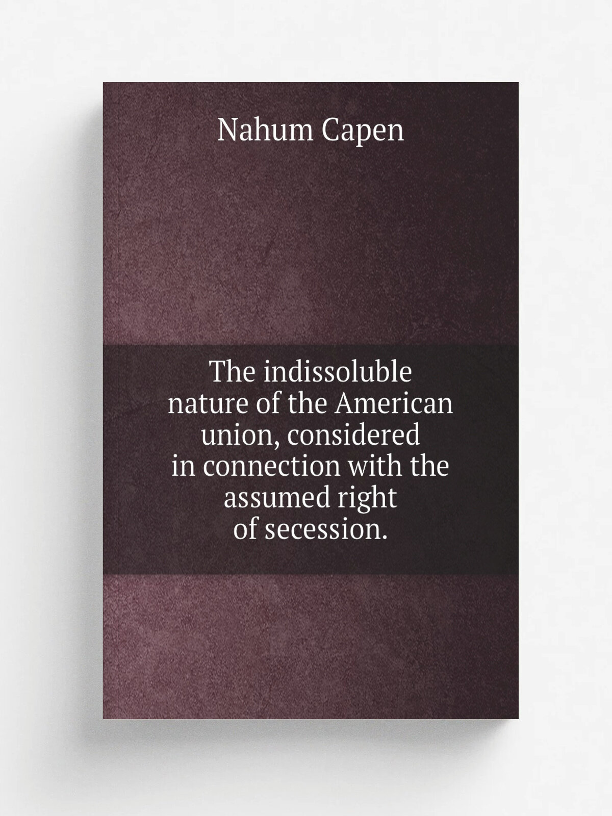 The indissoluble nature of the American union, considered in connection with the assumed right of secession.