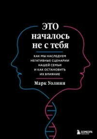 Книга "Это началось не с тебя : как мы наследуем негативные сценарии нашей семьи и как остановить их влияние"