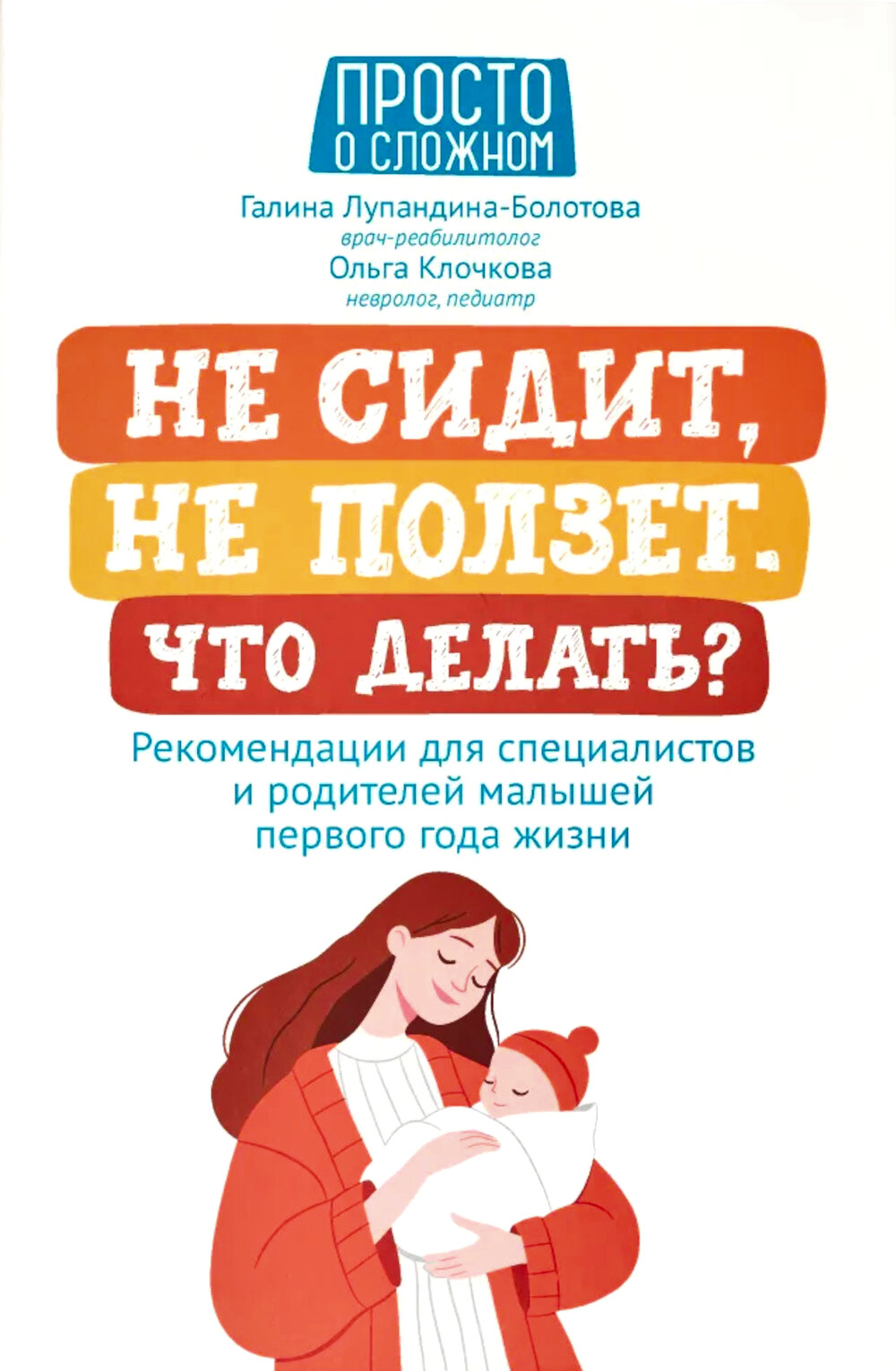 Не сидит, не ползет. Что делать: рекомендации для специалистов и родителей малышей первого года жизни. 2-е изд. Лупандина-Болотова Г. С, Клочкова О. А.