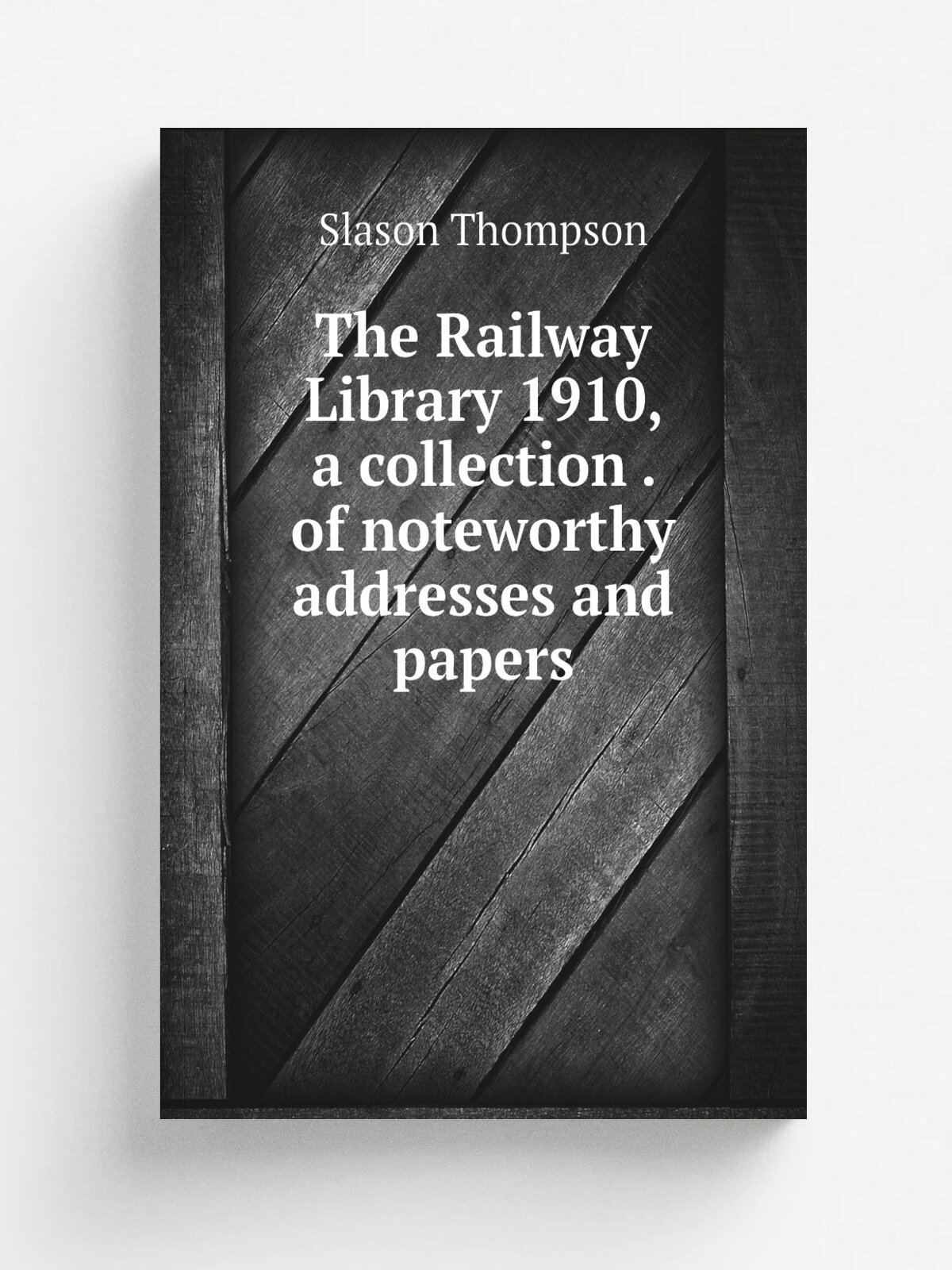 The Railway Library 1910, a collection . of noteworthy addresses and papers