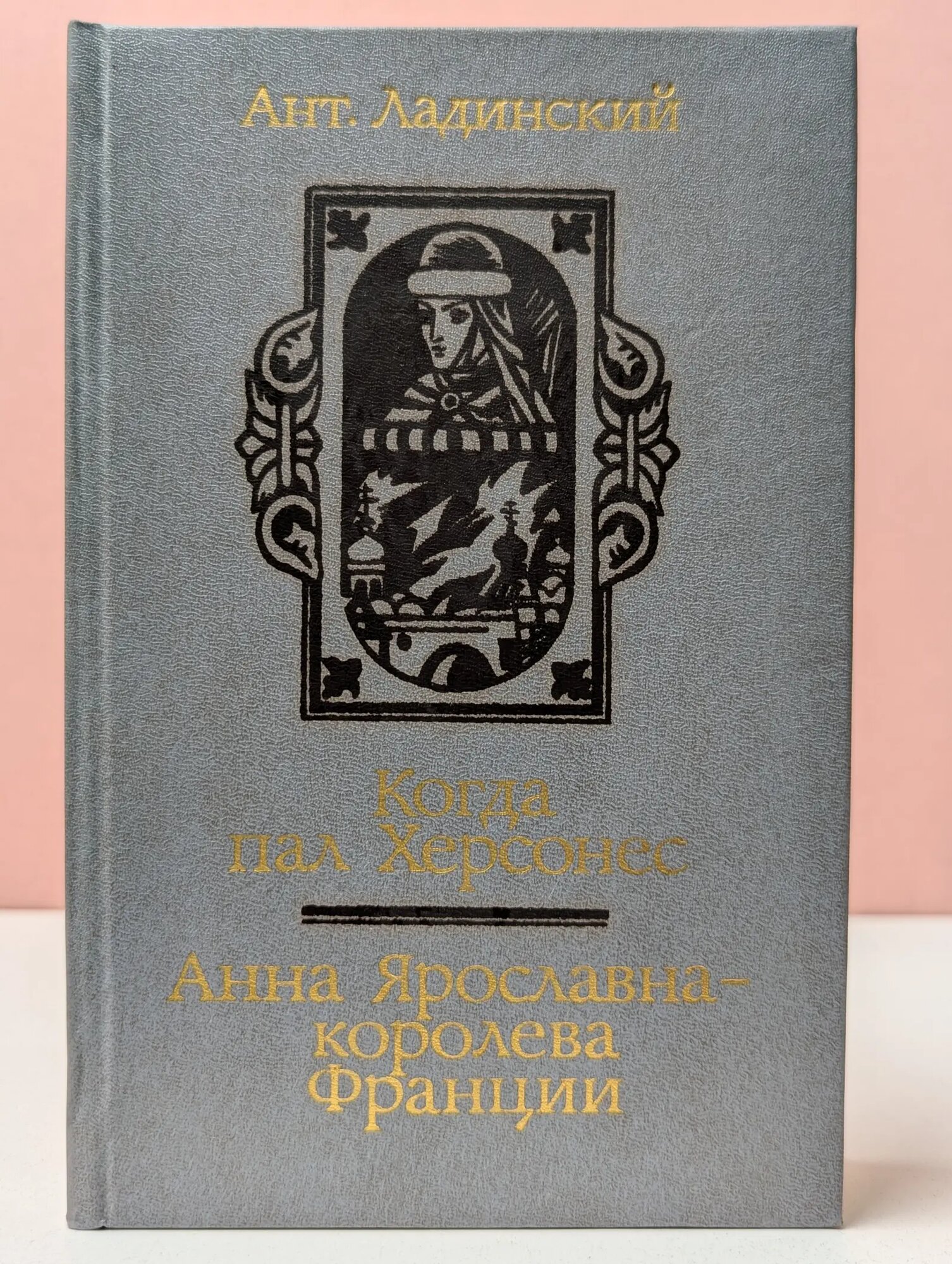 Когда пал Херсонес. Анна Ярославна-королева Франции Ладинский Антонин Петрович 1987