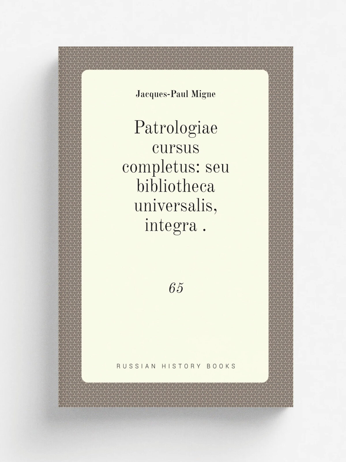 Patrologiae cursus completus: seu bibliotheca universalis, integra . 65 | Jacques-Paul Migne | 1864 | apud J.-P. Migne | Репринт