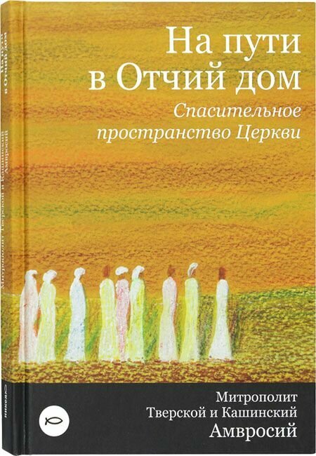 На пути в Отчий дом. Спасительное пространство Церкви. Амвросий (Ермаков), митрополит. Никея, Москва