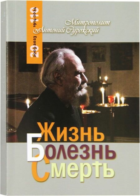 Жизнь. Болезнь. Смерть. Антоний (Блум), митрополит Сурожский. Духовное наследие митрополита Антония Сурожского