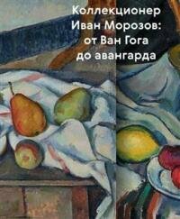 Книга "Коллекционер Иван Морозов: от Ван Гога до авангарда"
