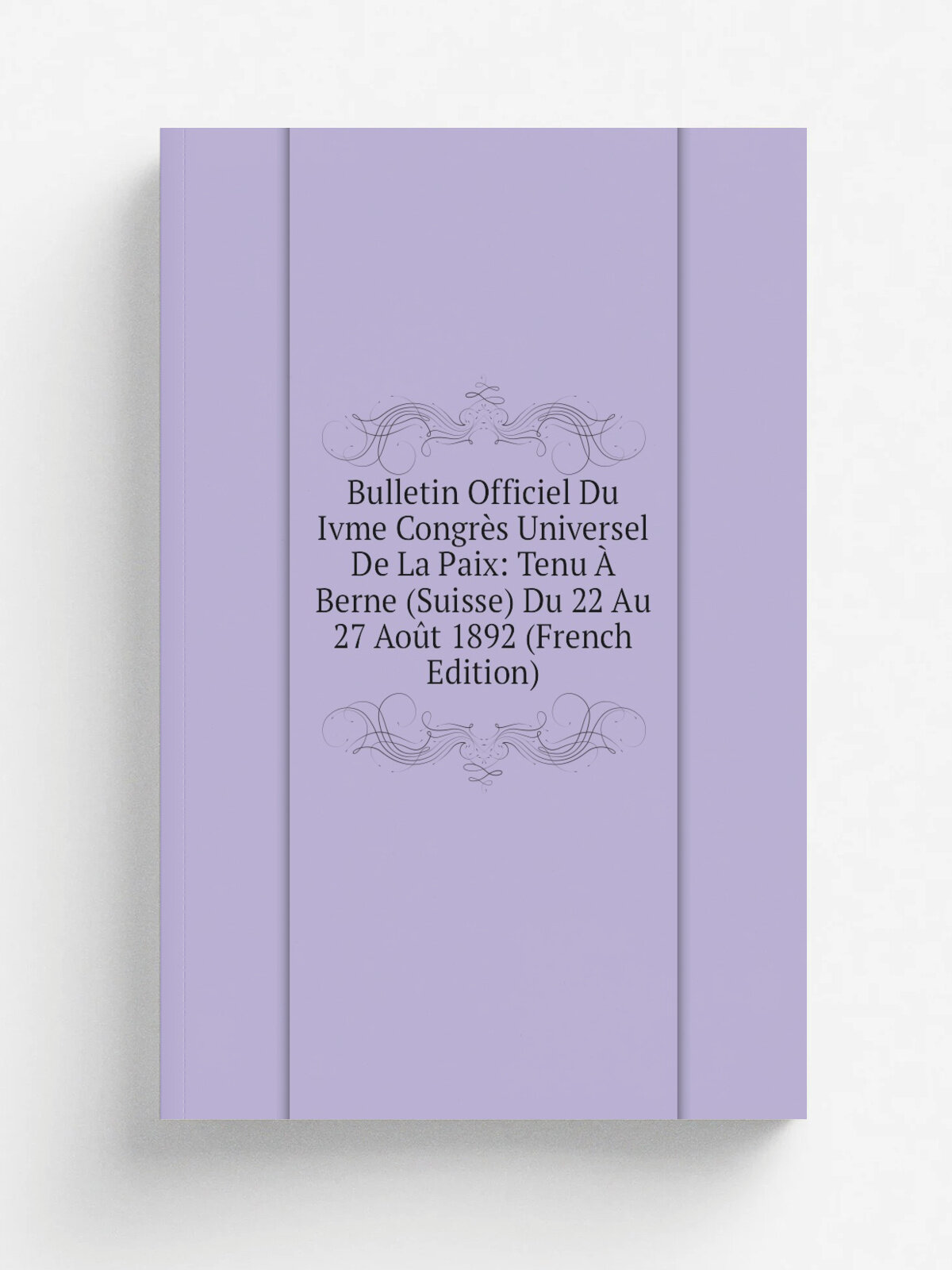 Bulletin Officiel Du Ivme Congr.s Universel De La Paix: Tenu . Berne (Suisse) Du 22 Au 27 Ao.t 1892 (French Edition) | Репринт