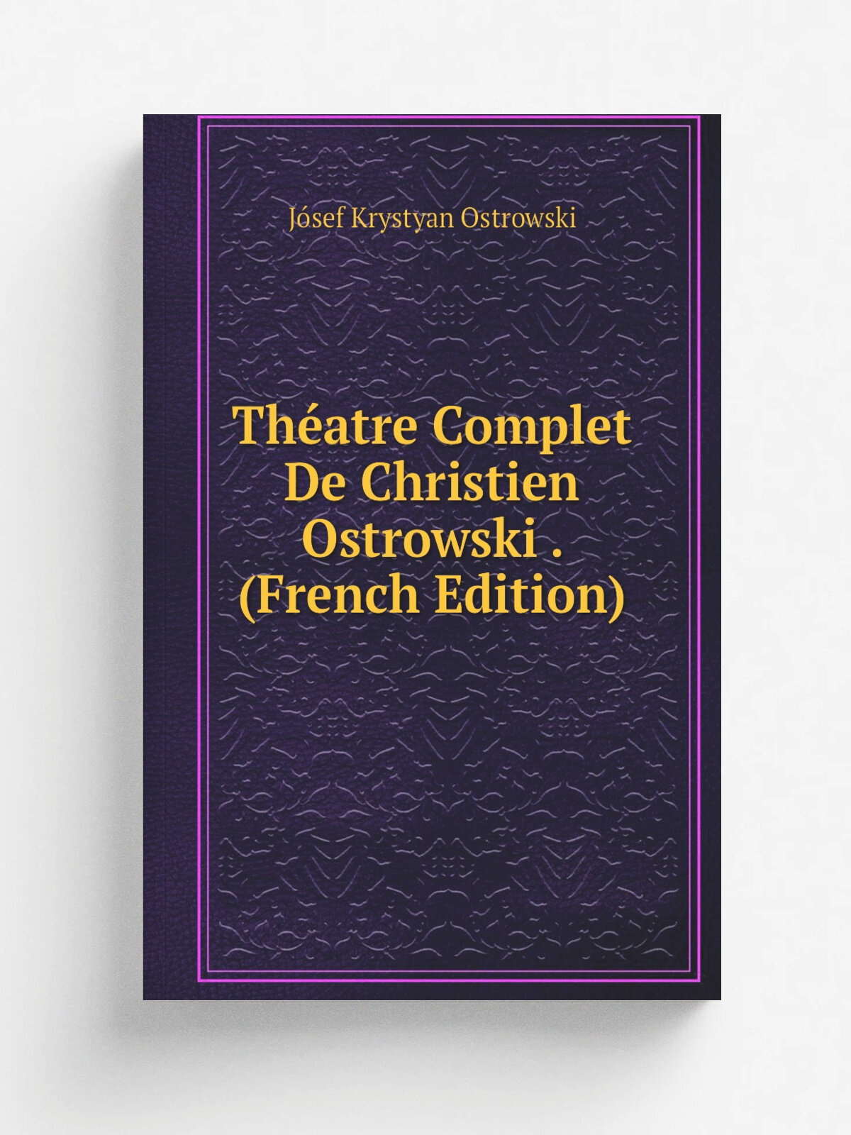 Th.atre Complet De Christien Ostrowski . (French Edition) | J.sef Krystyan Ostrowski | Репринт