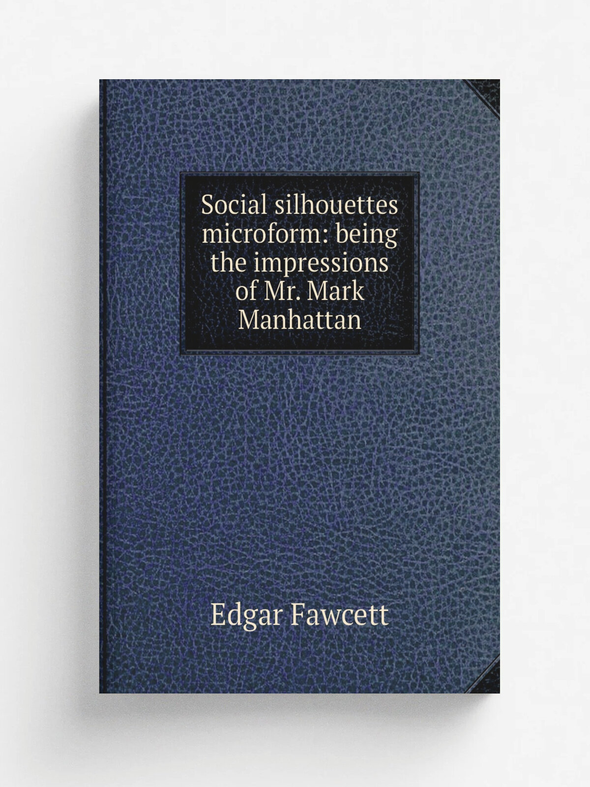 Social silhouettes microform: being the impressions of Mr. Mark Manhattan | Fawcett Edgar | Репринт