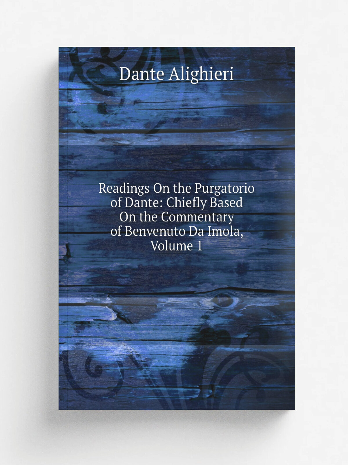 Readings On the Purgatorio of Dante: Chiefly Based On the Commentary of Benvenuto Da Imola, Volume 1