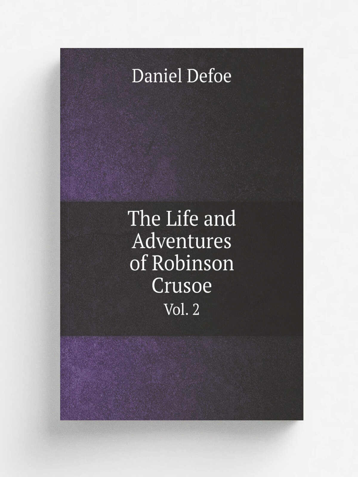 The Life and Adventures of Robinson Crusoe. Vol. 2