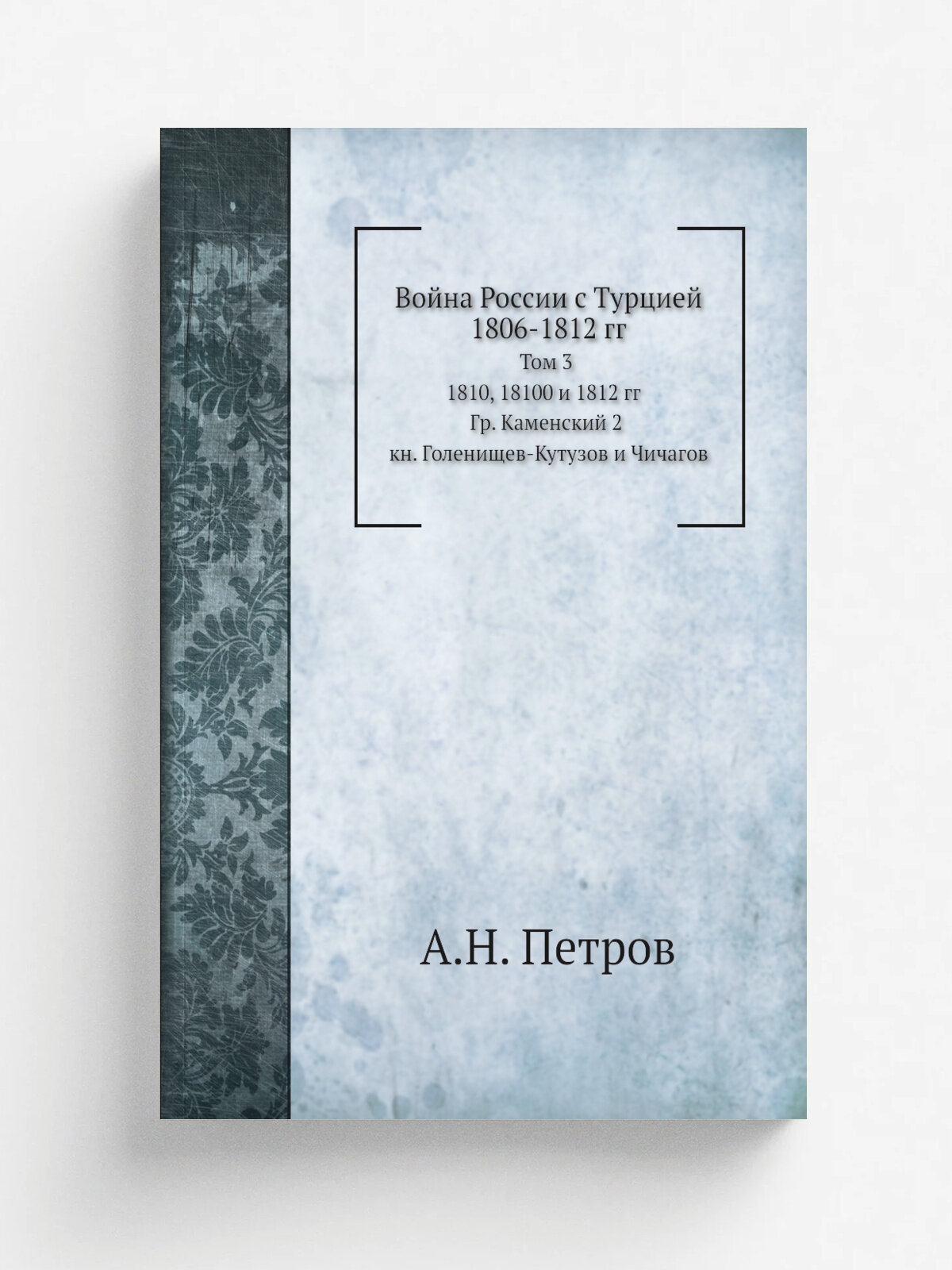 Война России с Турцией 1806-1812 гг. Том 3. 1810, 1811 и 1812 гг. Гр. Каменский 2, кн. Голенищев-Кутузов и Чичагов