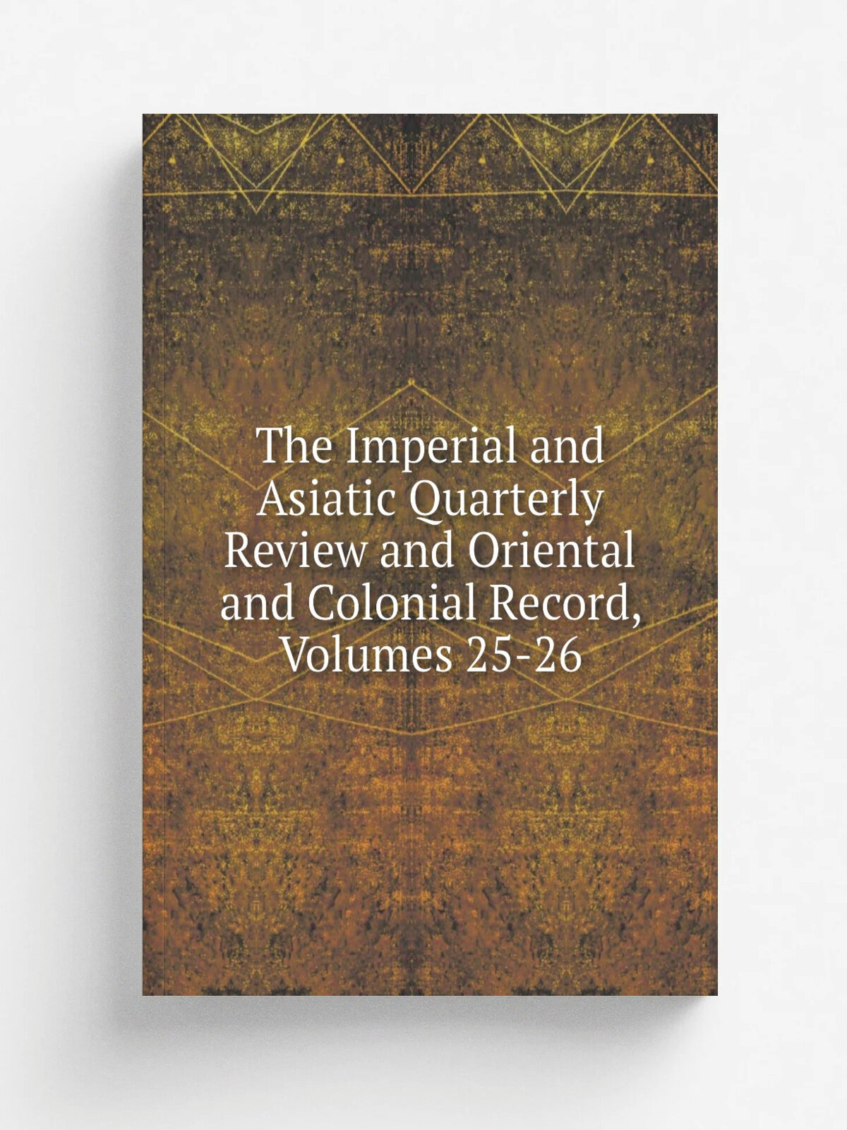 The Imperial and Asiatic Quarterly Review and Oriental and Colonial Record, Volumes 25-26 | Репринт