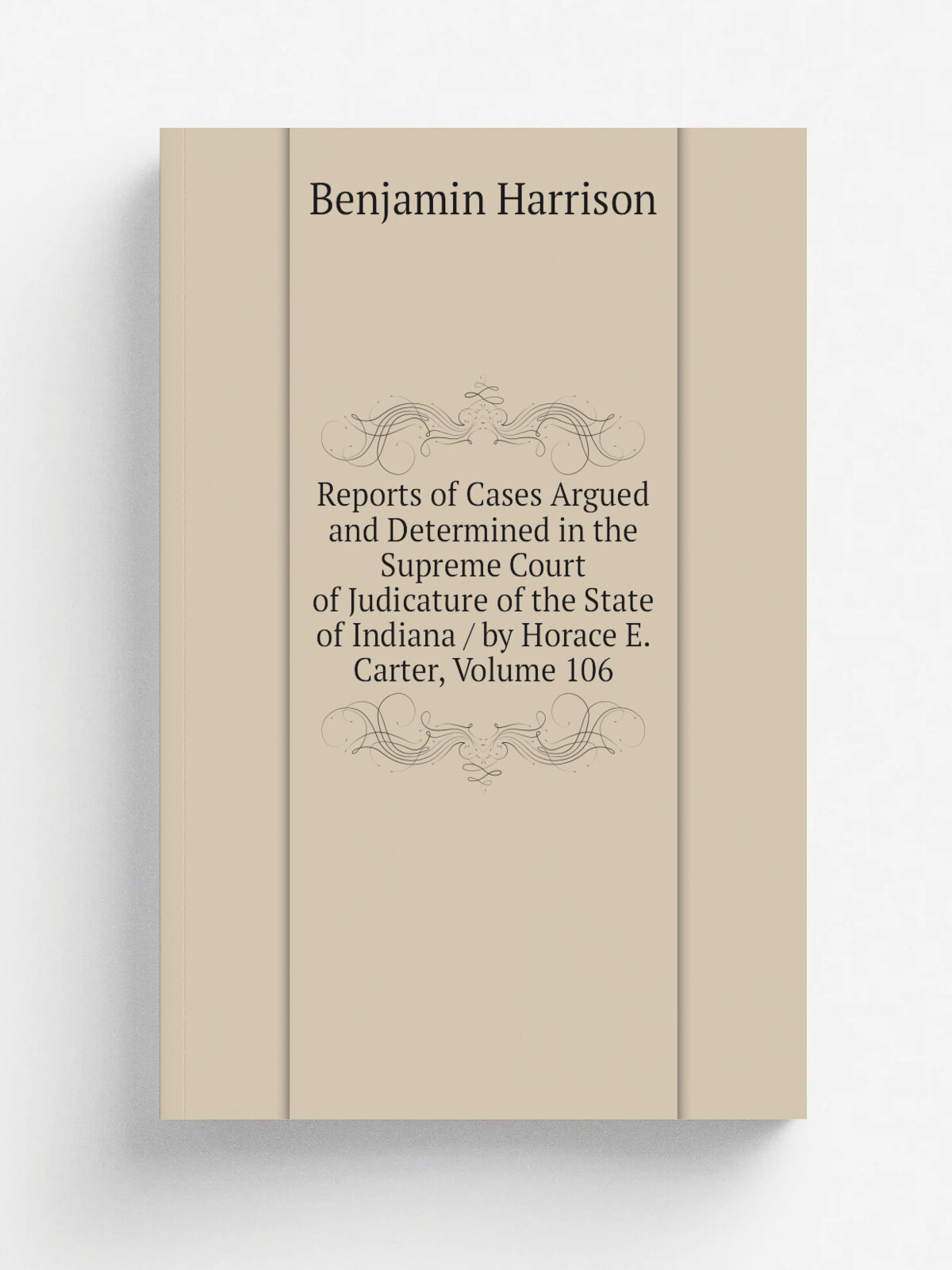 Reports of Cases Argued and Determined in the Supreme Court of Judicature of the State of Indiana / by Horace E. Carter, Volume 106 | Benjamin Harris…