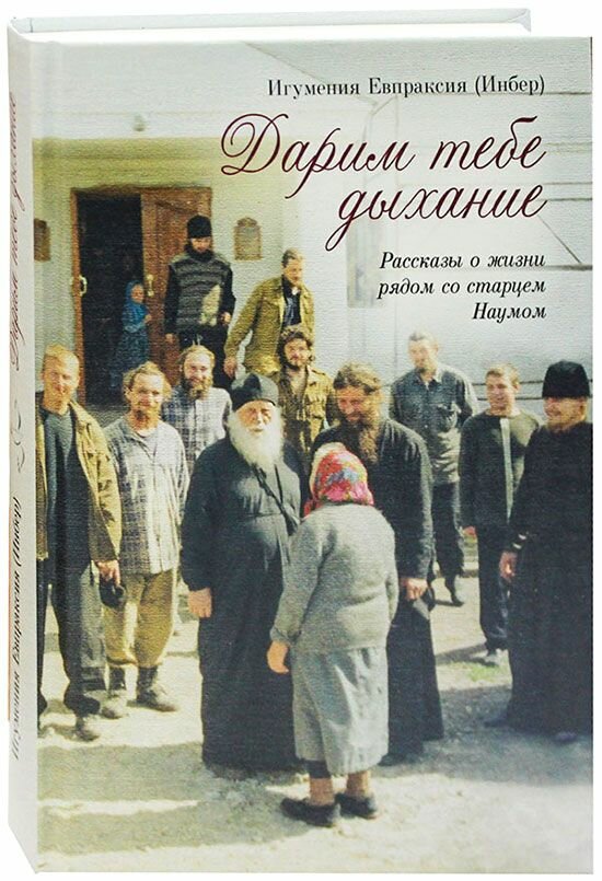 Дарим тебе дыхание: рассказы о жизни со старцем Наумом. Евпраксия (Инбер), игумения. Сибирская Благозвонница, Москва