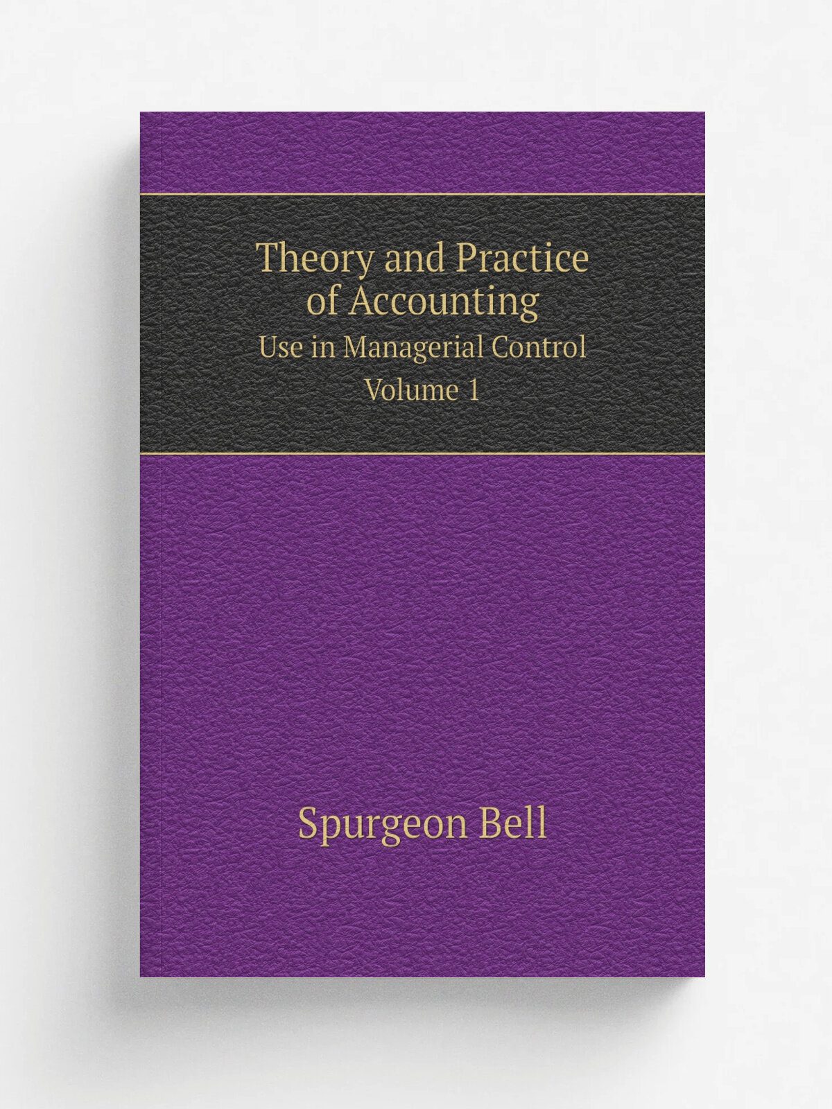 Theory and Practice of Accounting. Use in Managerial Control, Volume 1